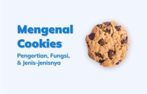 Mengenal Cookies: Pengertian, Fungsi, & Jenis-jenisnya